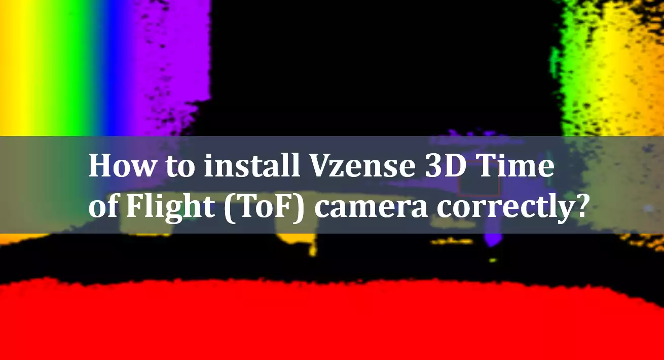How to install Vzense 3D Time of Flight (ToF) camera correctly?